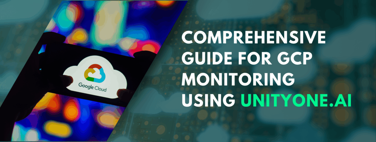 Comprehensive Guide For GCP Monitoring Using UnityOne.AI | UnityOne AI